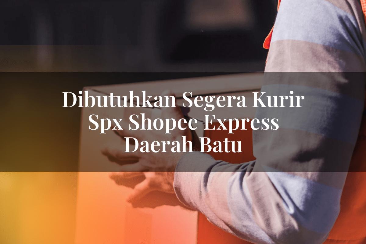 Dibutuhkan Segera Kurir SPX Shopee Express Daerah Batu - Katalistiwa